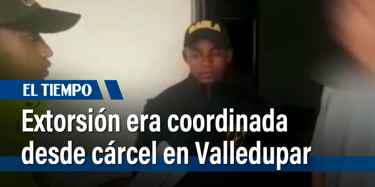 Extorsión era coordinada desde cárcel en Valledupar